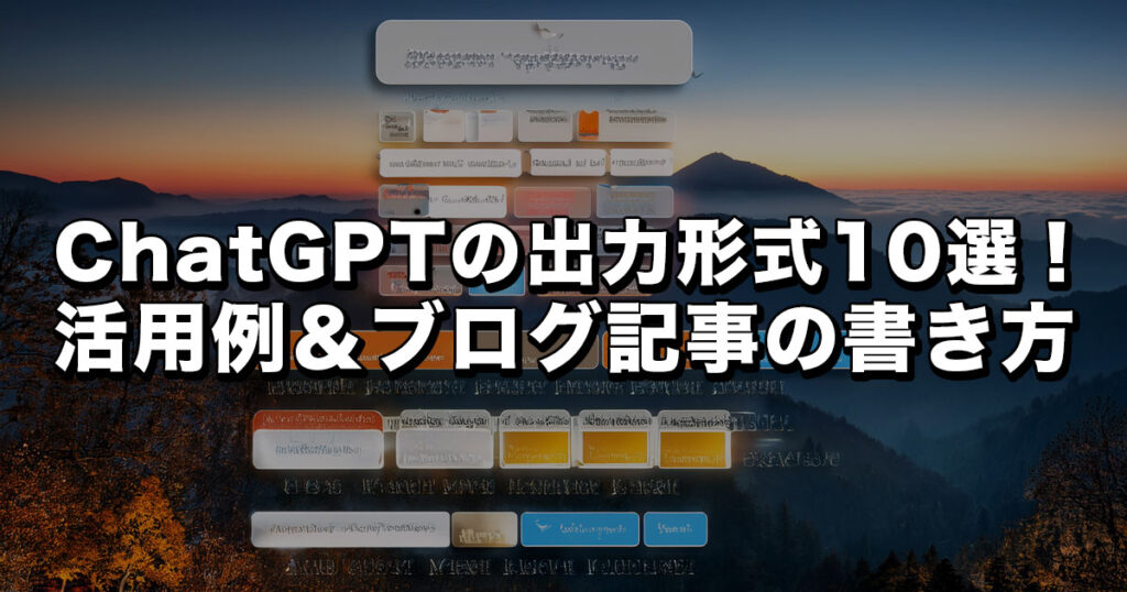 ChatGPTの出力形式10選！活用例＆ブログ記事の書き方【具体例付き】 | SELF STYLE METHOD 036Factory